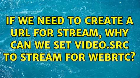 If We Need To Create A Url For Stream Why Can We Set Videosrc To Stream For Webrtc Youtube