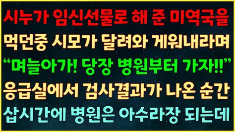 반전신청사연 시누가 임신선물로 해 준 미역국 먹던중 시모가 달려와 게워내라며 며늘아가 당장 병원부터 가자” 응급실서