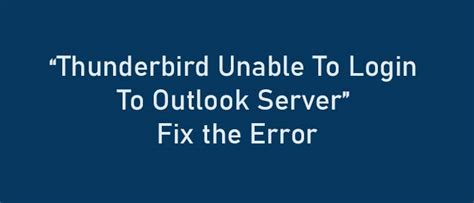 Resolve The ‘thunderbird Unable To Log In To Outlook Server Issue
