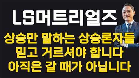 언제까지 상승론자들 말만 믿고 손해보실 건가요 아직은 갈 때가 아닙니다 Ls머트리얼즈 본격 상승은 이때부터 Ls