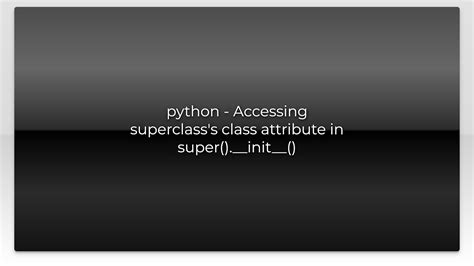 Python Accessing Superclasss Class Attribute In Superinit
