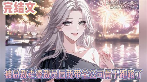 【完结文】《被总裁老婆裁员后我带全公司骨干跑路了》我虽然有些不满，但还是想着一家人，能帮衬就帮衬一把。可我万万没想到，这竟是我噩梦的开始