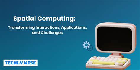 Spatial Computing Transforming Interactions And Applications Techly Wise