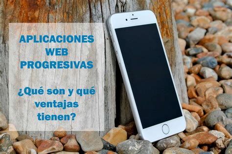 Aplicaciones Web Progresivas Qué Son Y Qué Ventajas Tienen