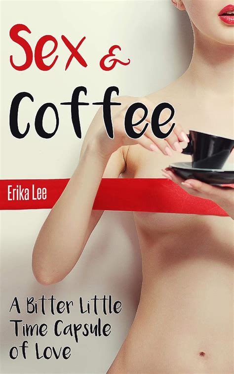 Sex Coffee A Bitter Babe Time Capsule Of Love By Erika Lee Goodreads