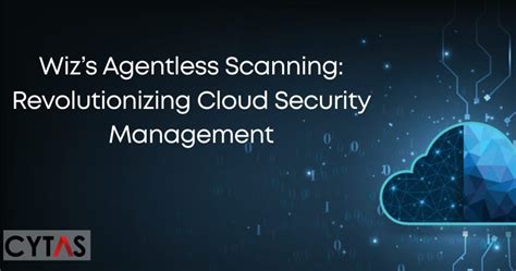 Wizs Agentless Scanning Revolutionizing Cloud Security Management Cytas