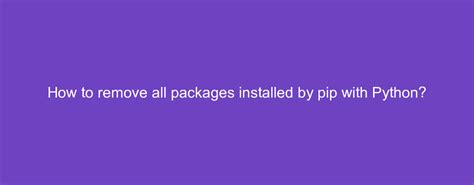 How To Remove All Packages Installed By Pip With Python