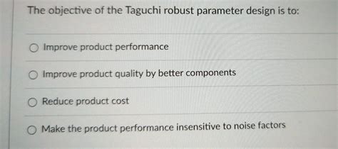 Solved The Objective Of The Taguchi Robust Parameter Design