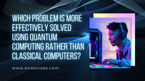 Which Problem Is More Effectively Solved Using Quantum Computing Rather Than Classical Computers