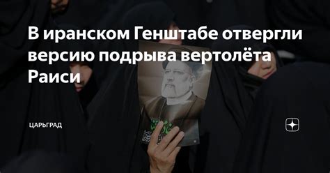 В иранском Генштабе отвергли версию подрыва вертолёта Раиси Царьград