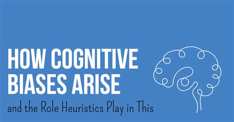 how cognitive biases arise and the role heuristics play in this