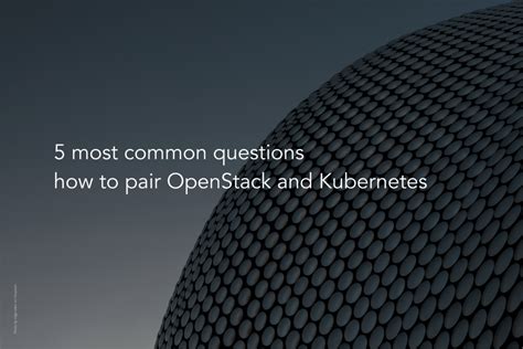 Why Kubernetes And Openstack Are A Perfect Match For Your
