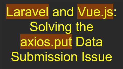 Laravel And Vuejs Solving The Axiosput Data Submission Issue Youtube