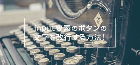 Input要素のボタンの文字を改行する方法！ デザインマガジン