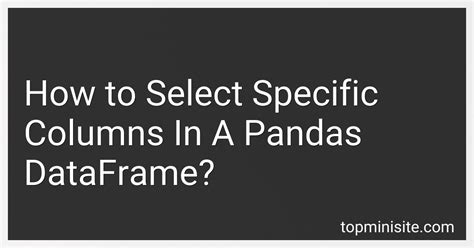 How To Select Specific Columns In A Pandas Dataframe In 2025