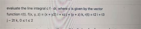 solved evaluate the line integral cf dr ﻿where c ﻿is given