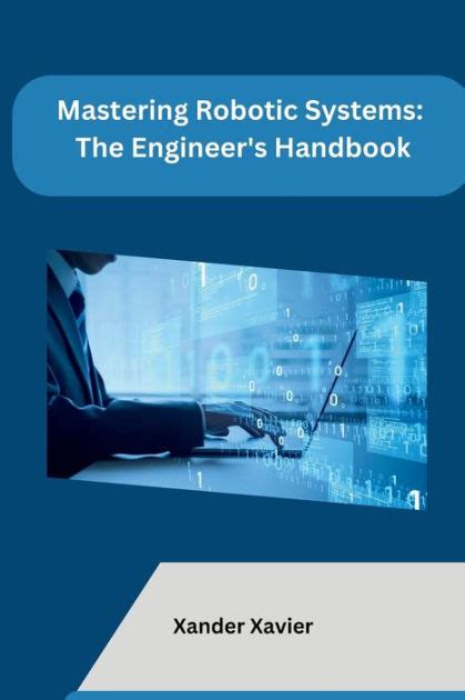 mastering robotic systems the engineer s handbook by xander xavier