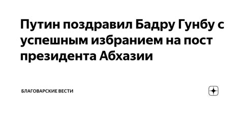 Путин поздравил Бадру Гунбу с успешным избранием на пост президента Абхазии Благоварские вести