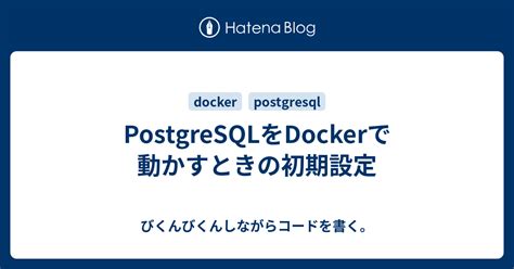Postgresqlをdockerで動かすときの初期設定 びくんびくんしながらコードを書く。