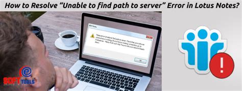 How To Resolve “unable To Find Path To Server” Error In Lotus Notes