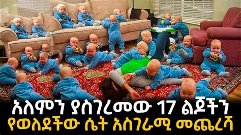አለምን ያስገረመው 17 ልጆችን የወለደችው ሴት አስገራሚ መጨረሻ Youtube
