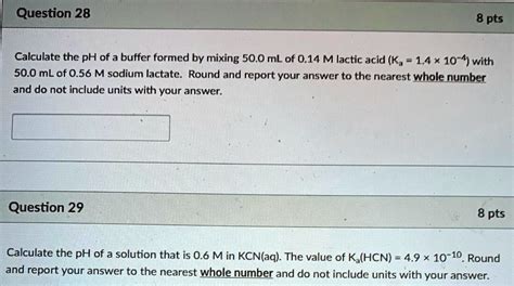 SOLVED: Question 28 8 pts Calculate the pH of a buffer formed by mixing 50.0 mL of 0.14 M lactic ...
