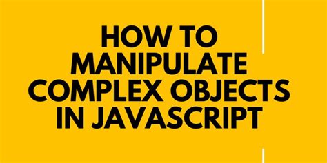 How to Manipulate Complex Objects in JavaScript : r/DevTo
