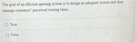 Solved The Goal Of An Efficient Queuing System Is To Design