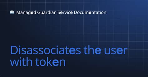 Disassociates The User With Token Managed Guardian Service Documentation