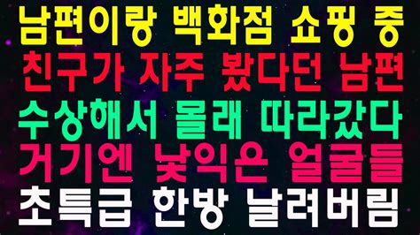 남편이랑 백화점 쇼핑 중 친구가 자주 봤다던 남편 수상해서 몰래 따라갔다 거기엔 낯익은 얼굴들 초특급 한방 날려버림 Youtube