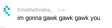 Im Gonna Gawk Gawk Gawk You Imgflip