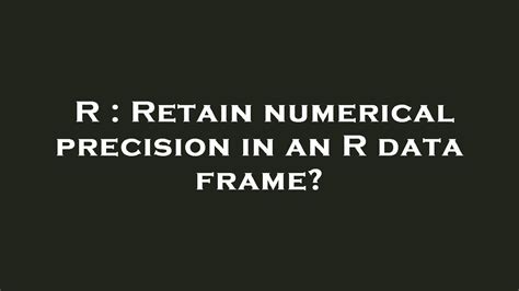 R Retain Numerical Precision In An R Data Frame Youtube