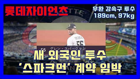 롯데자이언츠 새 외국인 투수 글렌 스파크먼 계약 임박 패스트볼 최고 구속 156km에 피지컬 189cm 97kg 글렌 스파크먼에 대해 알아보자