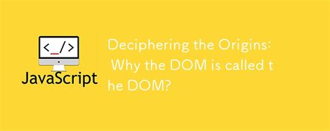 破解起源：為什麼 dom 被稱為 dom？ js教程 php中文網