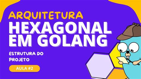 Estrutura Do Projeto Como é Um Projeto Criado Em Go Arquitetura