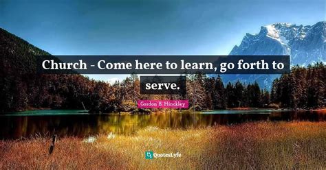 Church Come Here To Learn Go Forth To Serve Quote By Gordon B Hinckley QuotesLyfe