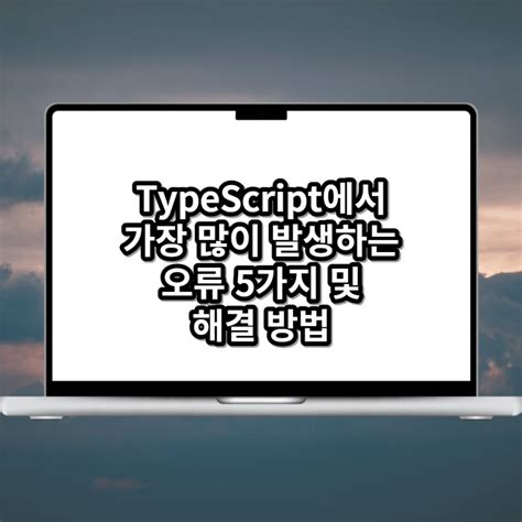 타입스크립트에서 가장 많이 발생하는 오류 5가지 및 해결 방법 완두콩 Blog