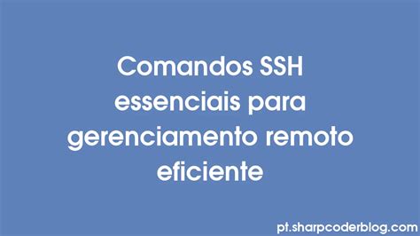 Comandos Ssh Essenciais Para Gerenciamento Remoto Eficiente Sharp