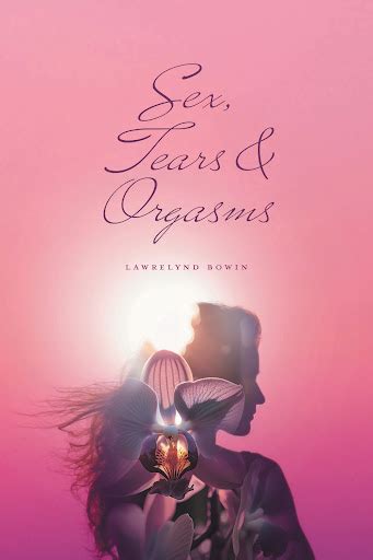Sex Tears And Orgasms By Lawrelynd Bowin The Friesenpress Bookstore