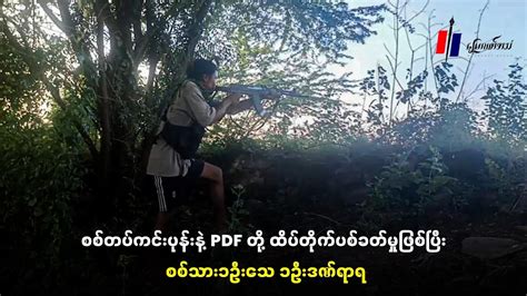 စစ်တပ်ကင်းပုန်းနဲ့ Pdf တို့ ထိပ်တိုက်ပစ်ခတ်မှုဖြစ်ပြီး စစ်သား ၁ ဦးသေ