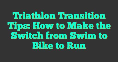 Triathlon Transition Tips How To Make The Switch From Swim To Bike To Run 2025