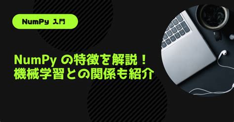 わかりやすく解説NumPy の特徴や基礎的な関数を解説機械学習との関係も紹介 キカガクブログ