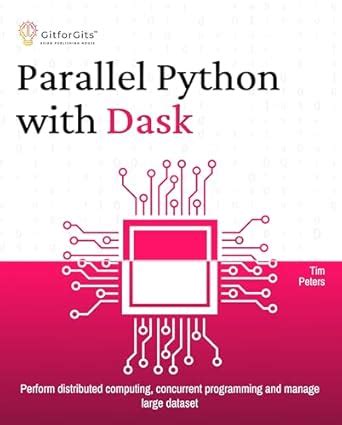 Parallel Python with Dask: Perform distributed computing, concurrent ...