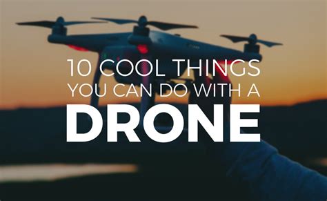 10 Cool Things You Can Do With A Drone Blog