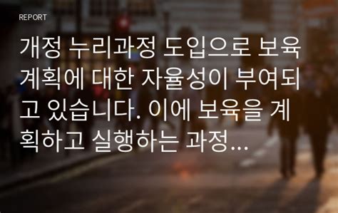 개정 누리과정 도입으로 보육계획에 대한 자율성이 부여되고 있습니다 이에 보육을 계획하고 실행하는 과정에서 교사의 능력에 따라