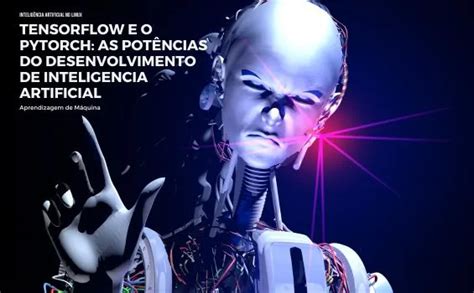 Conheça O Tensorflow E O Pytorch As Potências Do Desenvolvimento De Inteligência Artificial