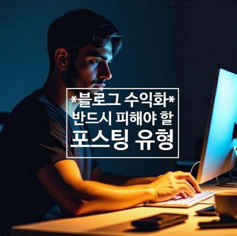 블로그 수익화를 위해 피해야 할 포스팅 네이버 블로그