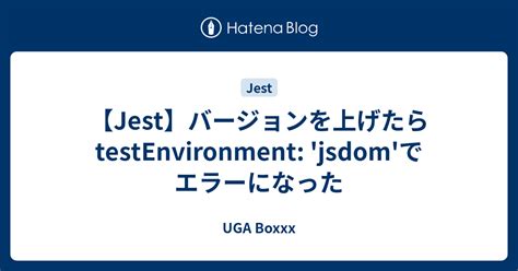 【jest】バージョンを上げたらtestenvironment Jsdomでエラーになった Uga Boxxx