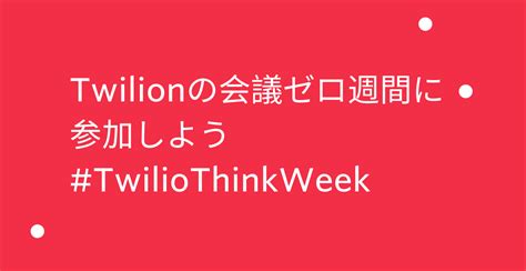 Twilionの会議ゼロ週間に参加しよう Twiliothinkweek Twilio