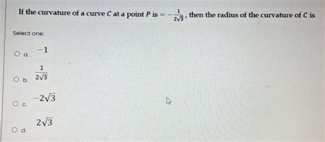 Solved If The Curvature Of A Curve C At A Point P Is 1 2sqrt 3 Then The Radius Of The